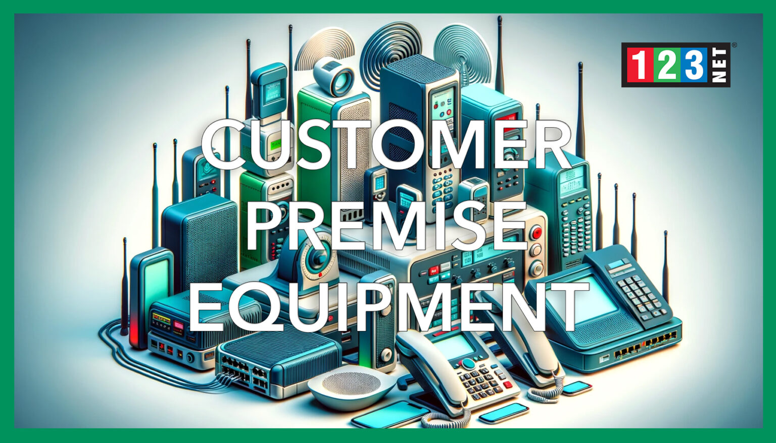 Customer Premise Equipment: A Comprehensive Guide - 123NET