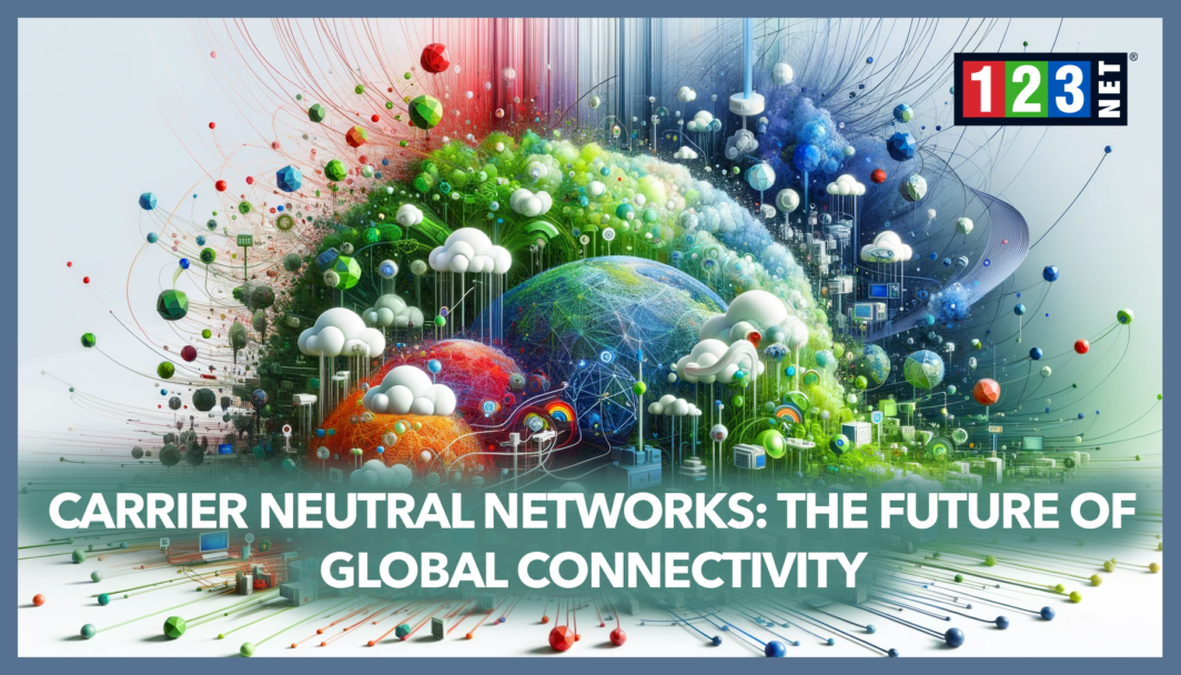 Carrier Neutral Networks: The Future of Global Connectivity - 123NET